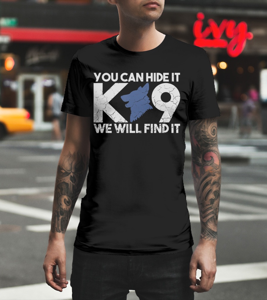 K9 You Can Hide It We Will Find It Police Dog T-Shirt