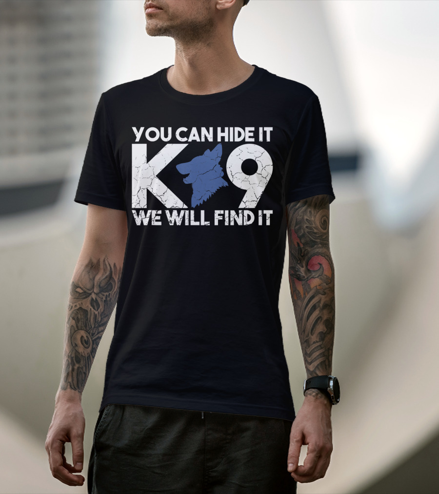 K9 You Can Hide It We Will Find It Police Dog T-Shirt