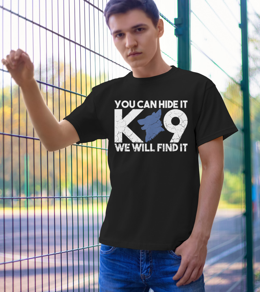 K9 You Can Hide It We Will Find It Police Dog T-Shirt