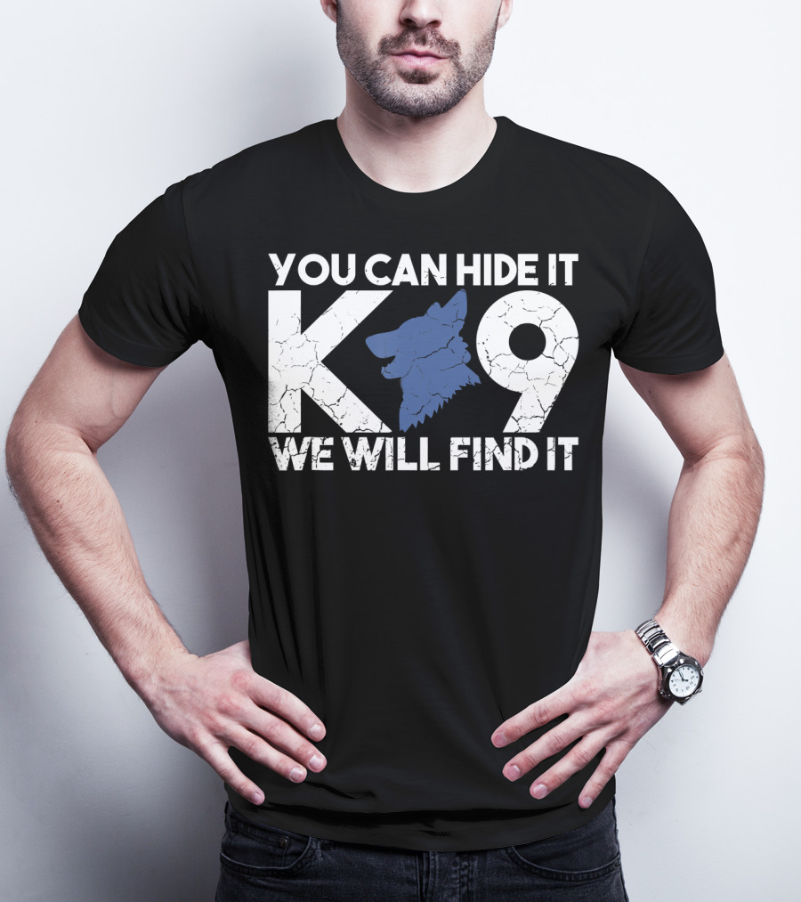 K9 You Can Hide It We Will Find It Police Dog T-Shirt