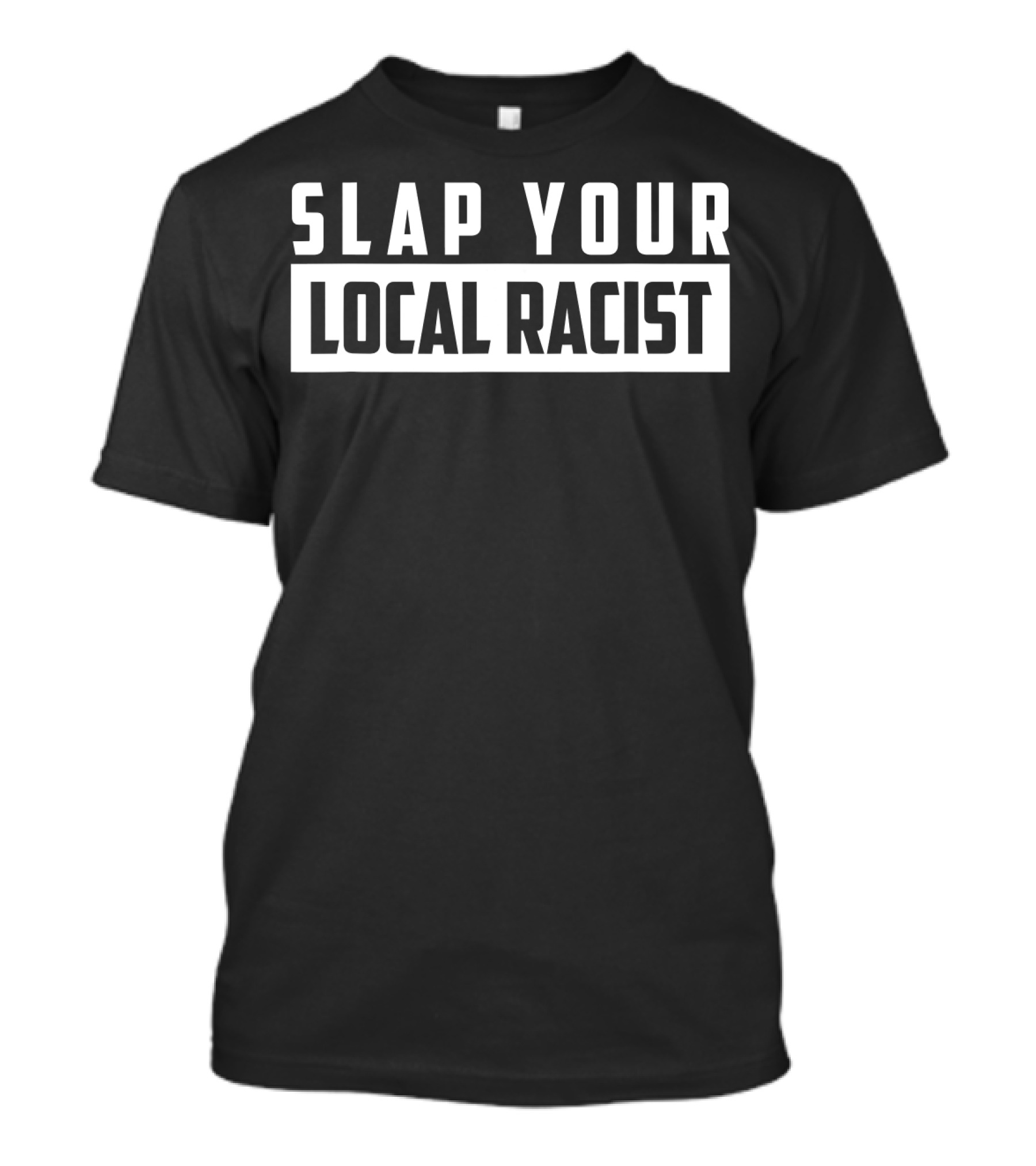 SLAP YOUR LOCAL RACIST Anti Racism T-Shirt