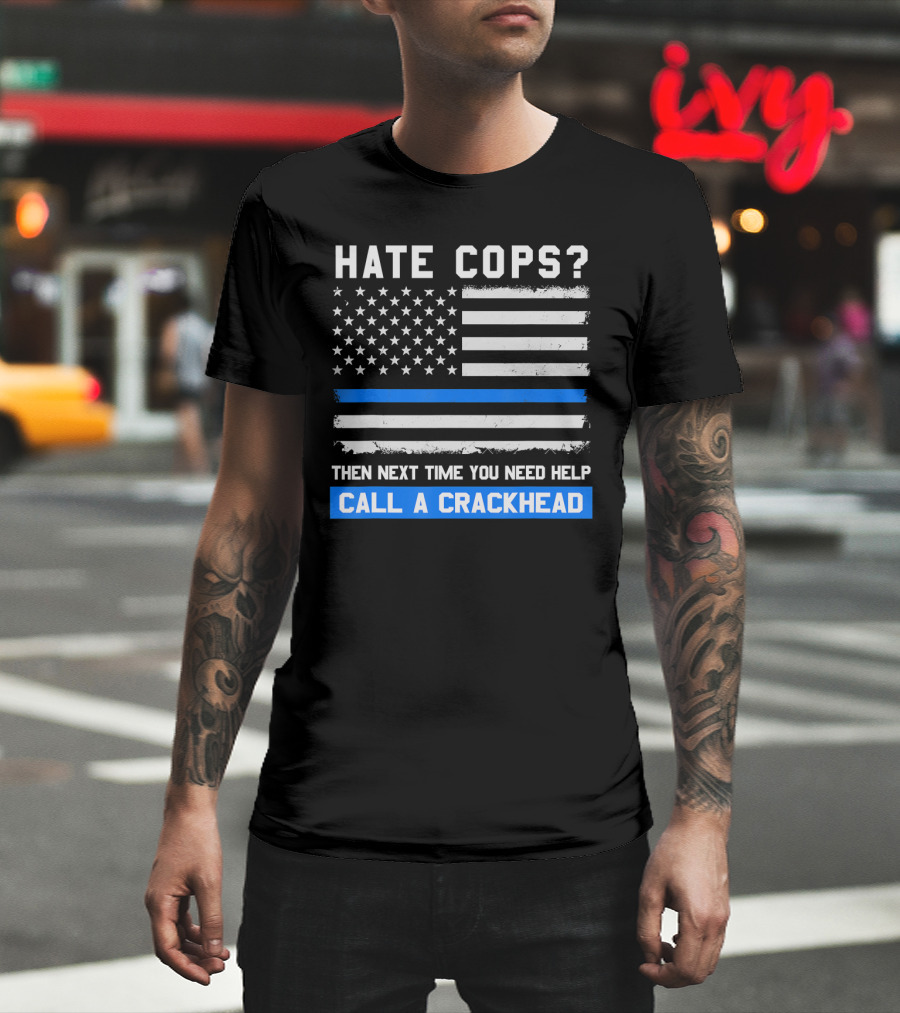 Hate Cops? Then Next Time You Need Help Call A Crackhead USA Flag Thin Blue Line T-Shirt