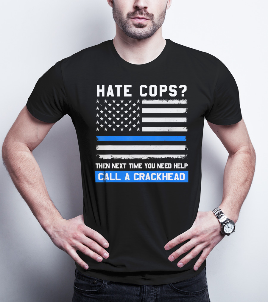 Hate Cops? Then Next Time You Need Help Call A Crackhead USA Flag Thin Blue Line T-Shirt