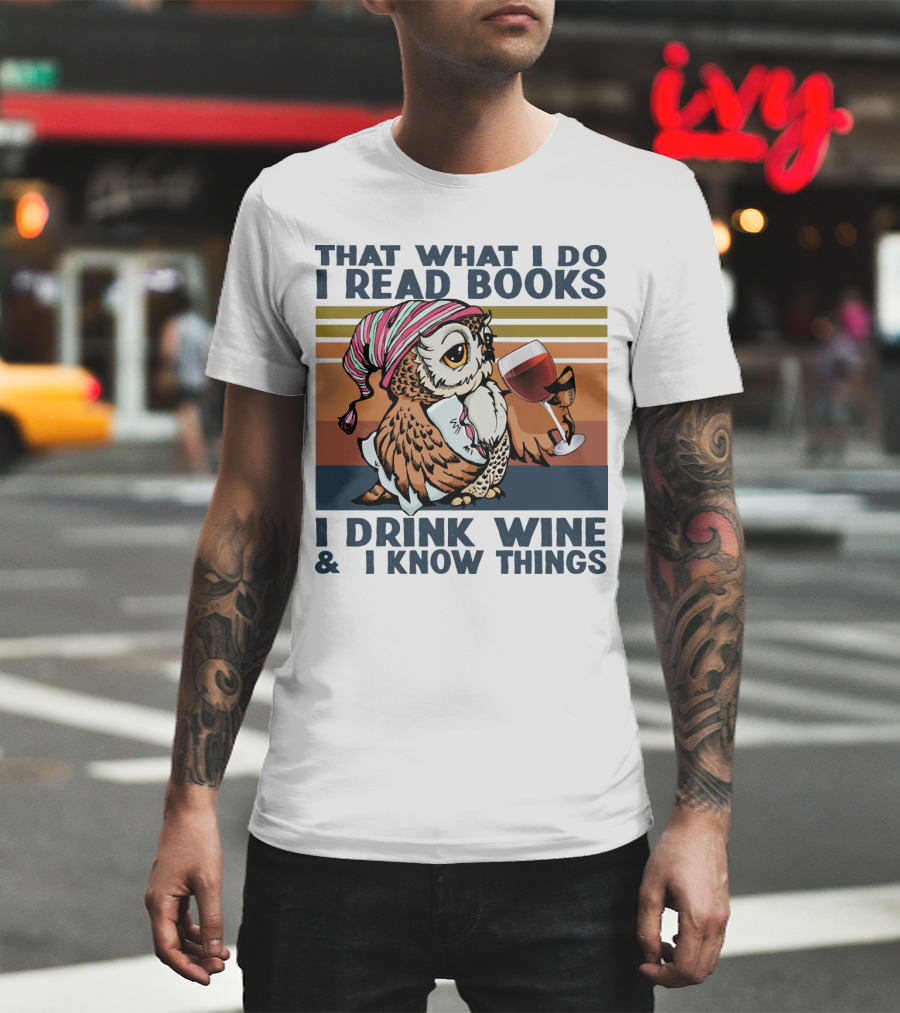 That What I Do I Read Books I Drink Wine And I Know Things Owl T-Shirt