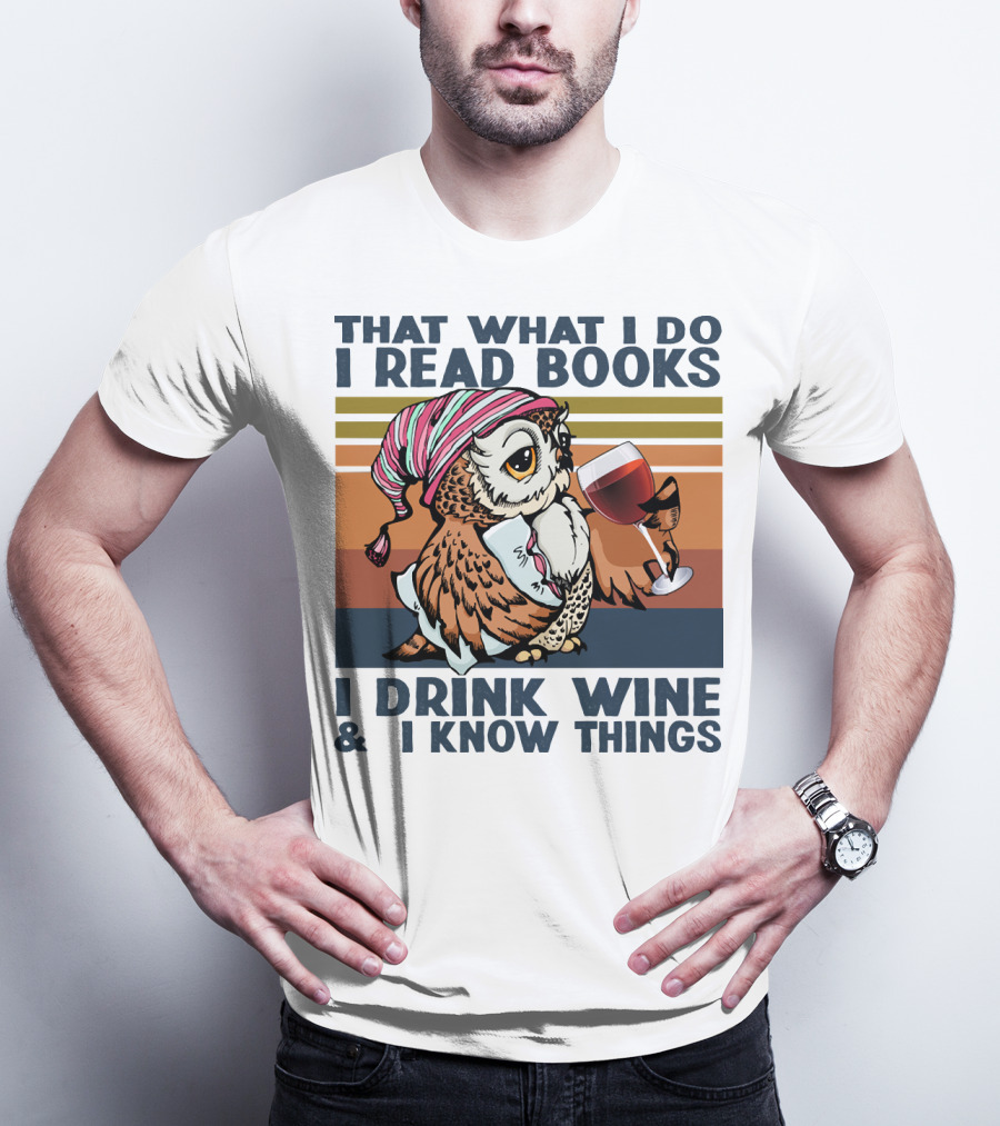 That What I Do I Read Books I Drink Wine And I Know Things Owl T-Shirt