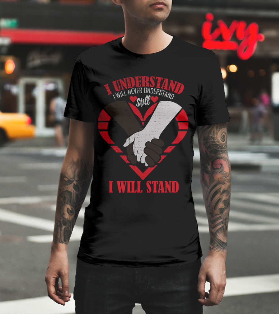I Understand I Will Never Understand Still I Will Stand T-Shirt