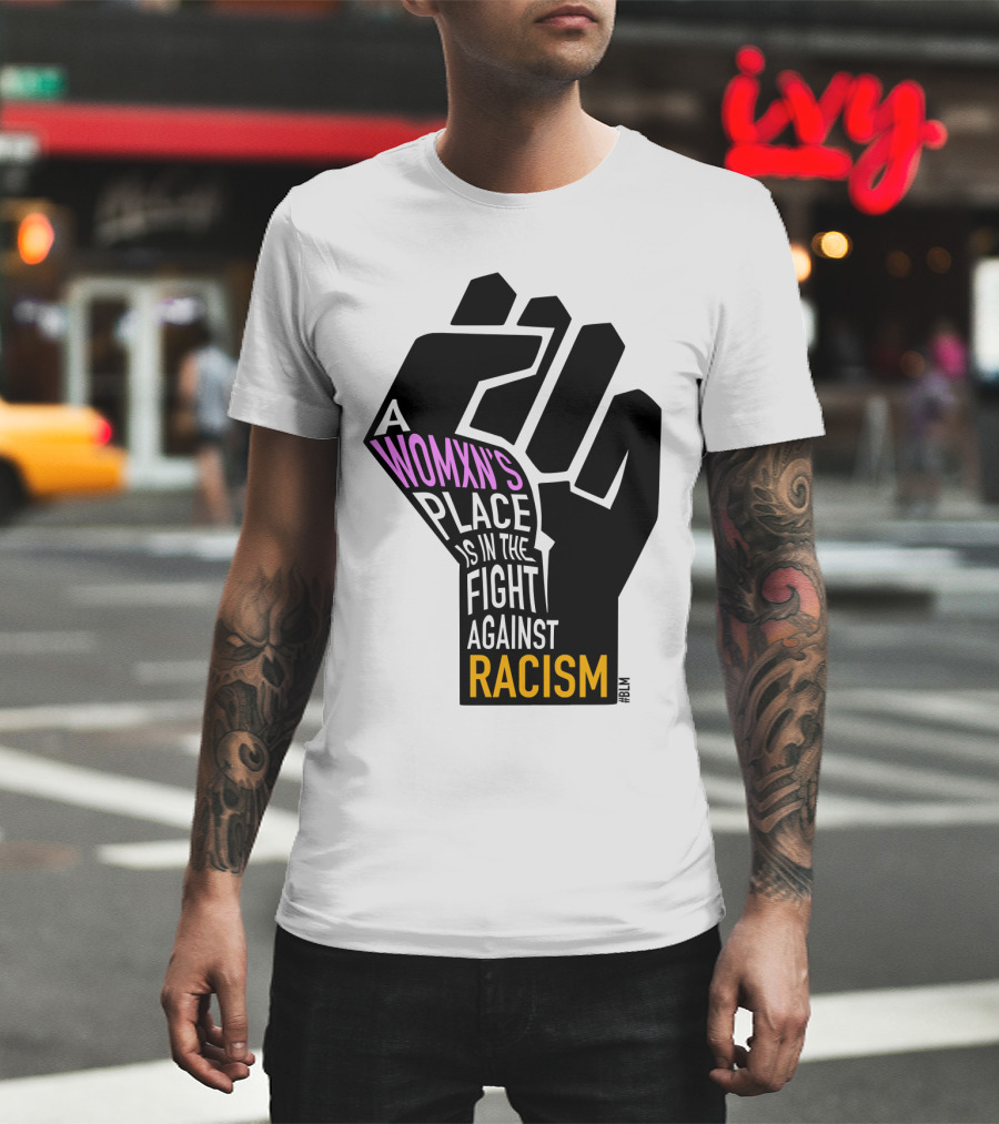 A Womxn's Place Is In The Fight Against Racism #BLM T-Shirt