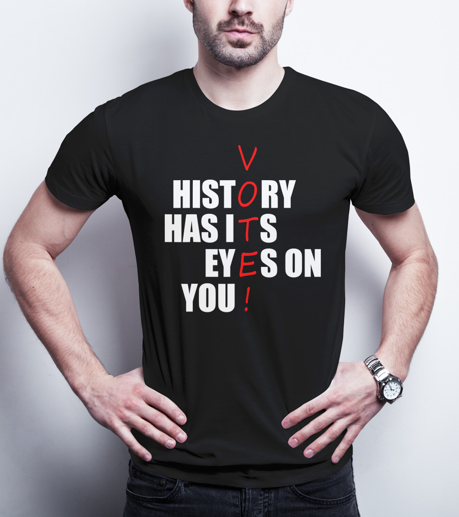 History Has Its Eyes On You Vote T-Shirt