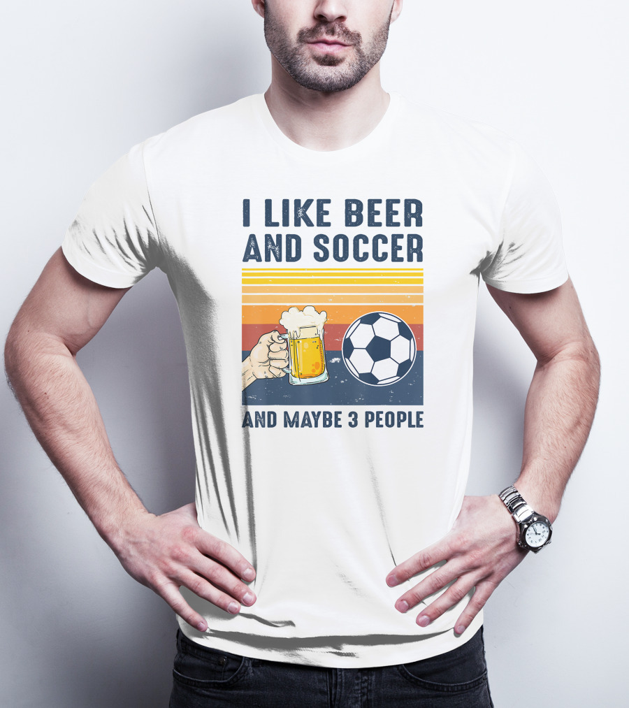 I Like Beer And Soccer And Maybe 3 People T-Shirt