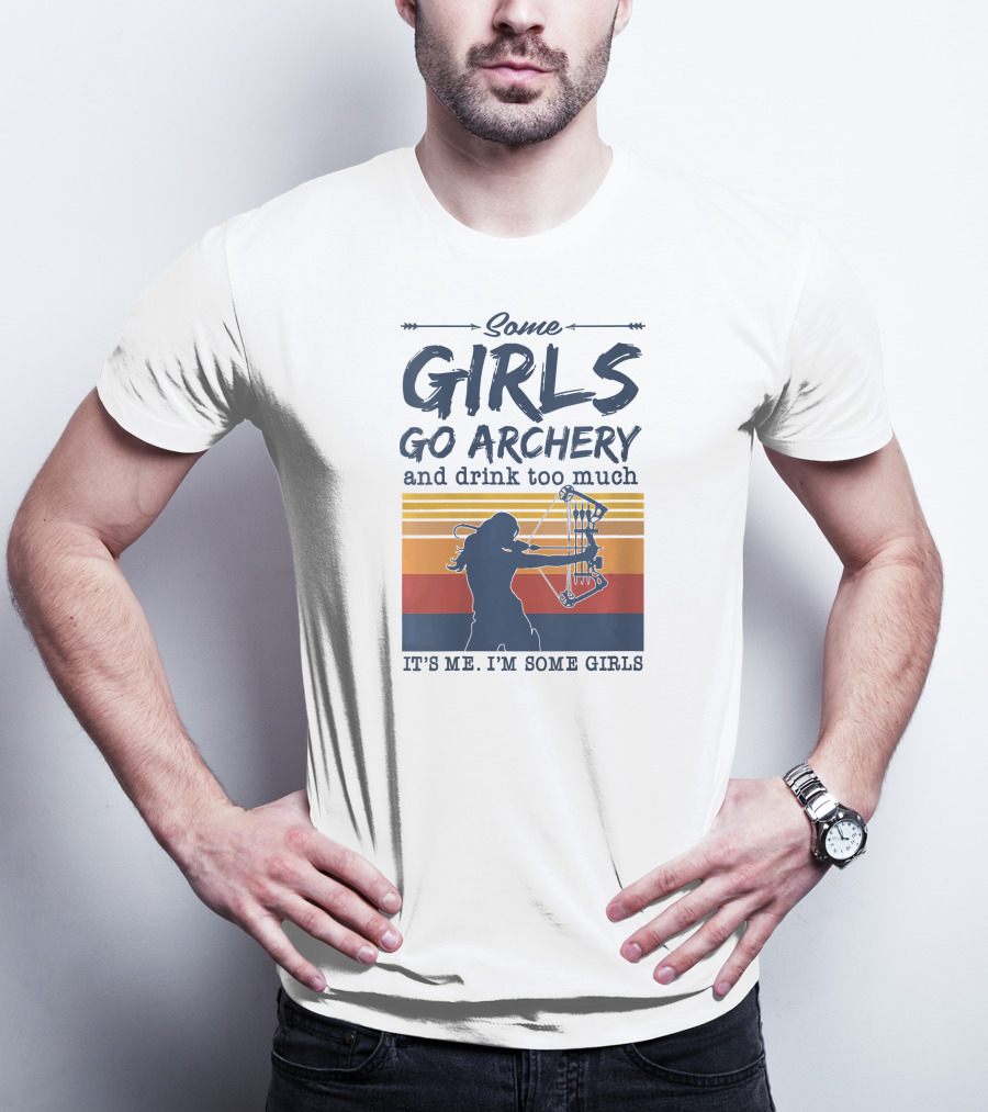 Some Girls Go Archery And Drink Too Much It's Me I'm Some Girls T-Shirt