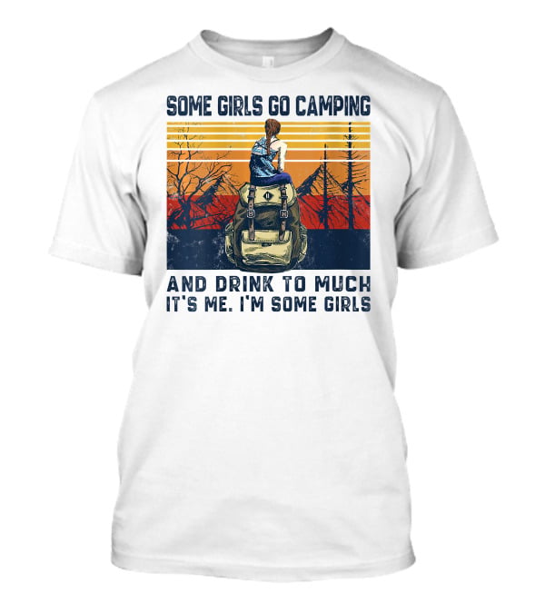 Some Girls Go Camping And Drink To Much It's Me I'm Some Girls Camping Backpack T-Shirt