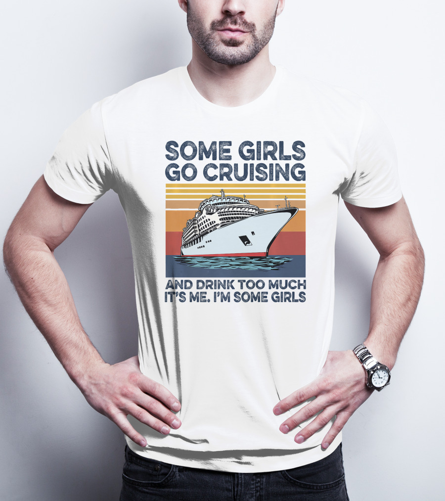 Some Girls Go Cruising And Drink Too Much It's Me I'm Some Girls T-Shirt