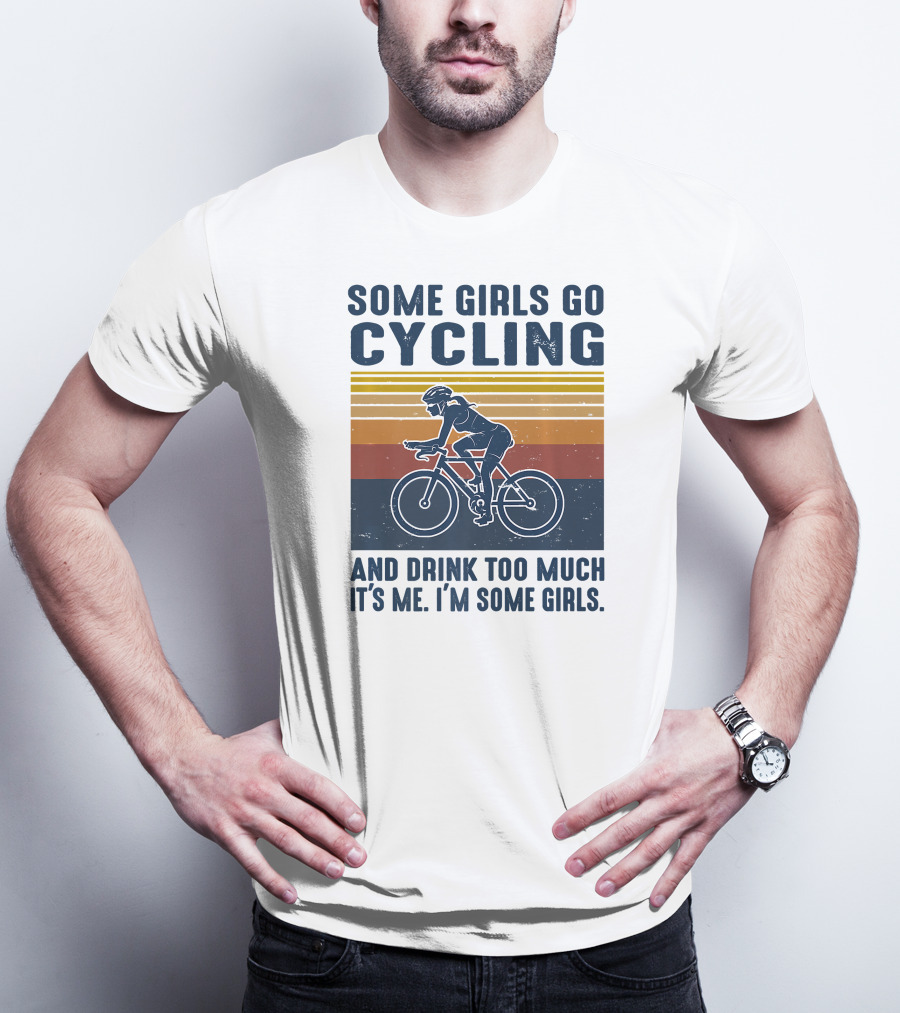 Some Girls Go Cycling And Drink Too Much It's Me I'm Some Girls T-Shirt