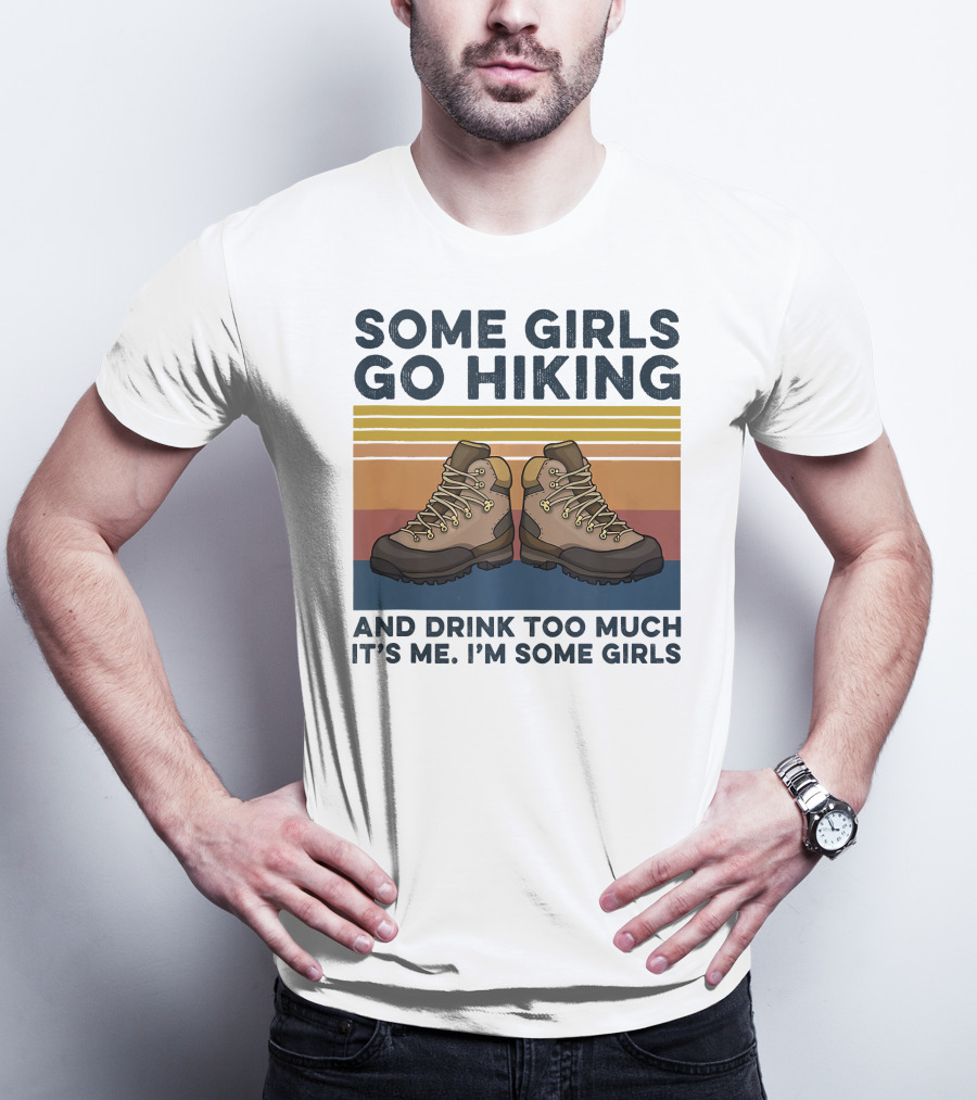 Some Girls Go Hiking And Drink Too Much It’s Me I’m Some Girls T-Shirt