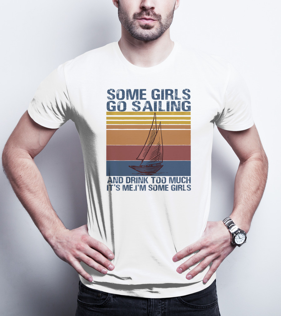 Some Girls Go Sailing And Drink Too Much It's Me I'm Some Girls Retro Sailboat T-Shirt