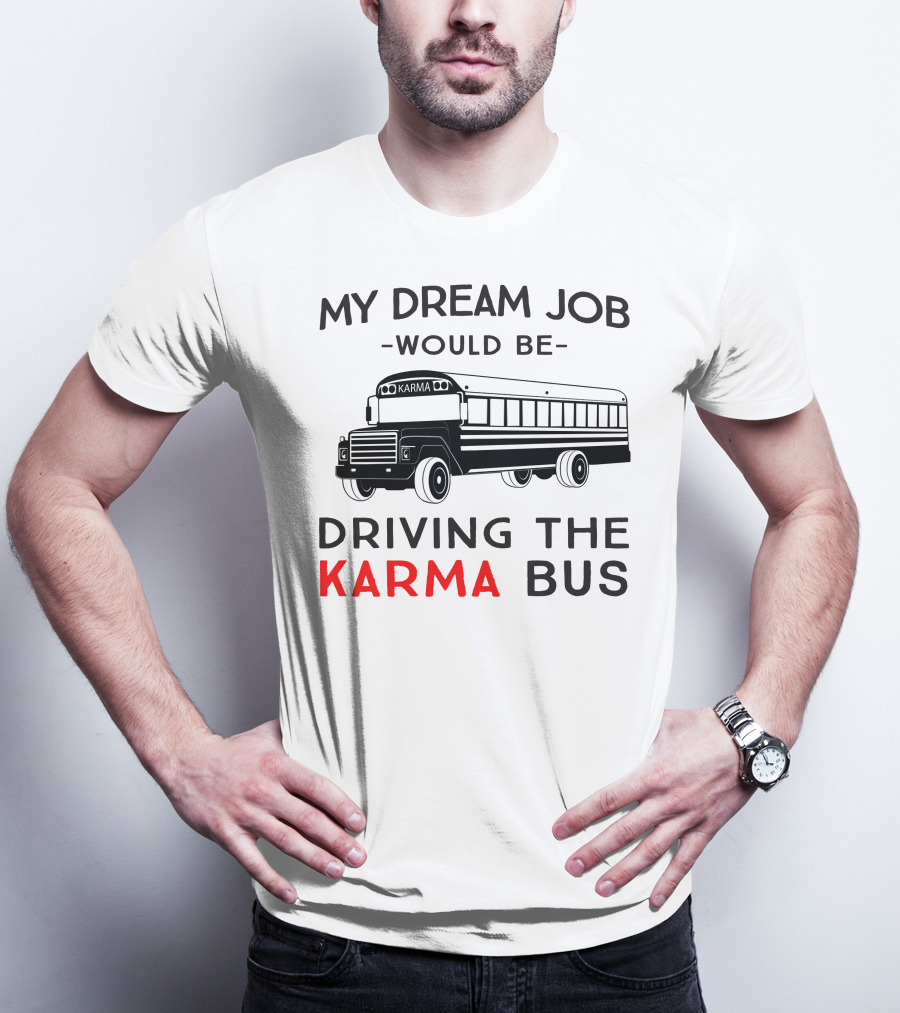 My Dream Job Would Be Driving The Karma Bus T-Shirt