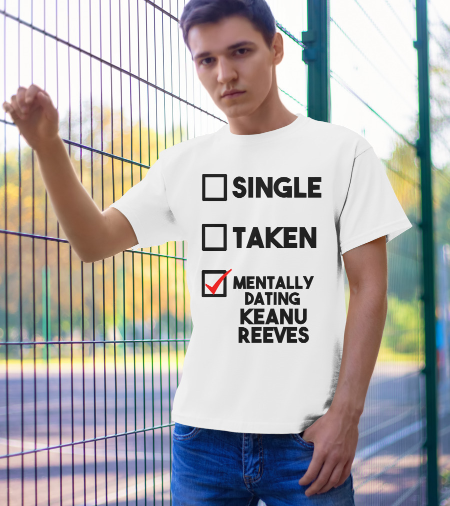 Mentally Dating Keanu Reeves With Checked Box Status Single Taken T-Shirt