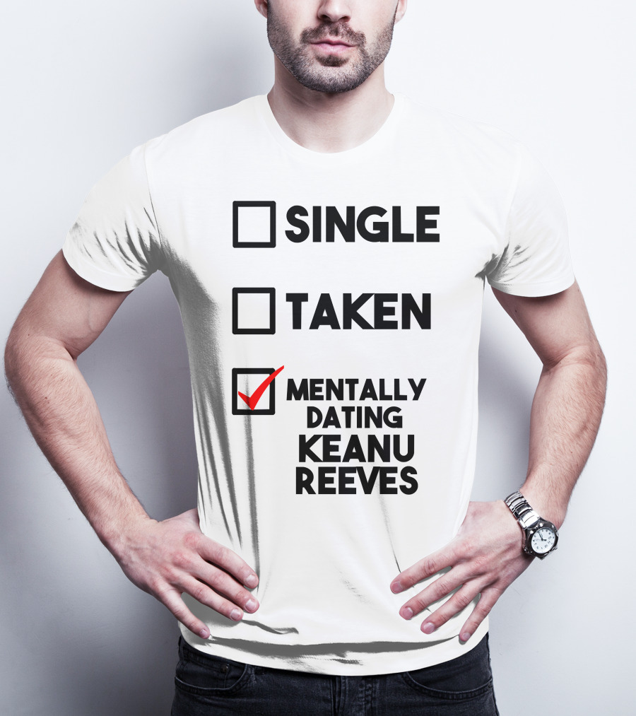 Mentally Dating Keanu Reeves With Checked Box Status Single Taken T-Shirt