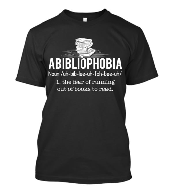 Abibliophobia Noun The Fear Of Running Out Of Books To Read Bookworm Reader T-Shirt