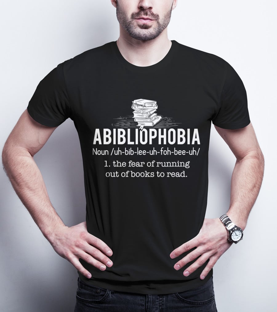 Abibliophobia Noun The Fear Of Running Out Of Books To Read Bookworm Reader T-Shirt