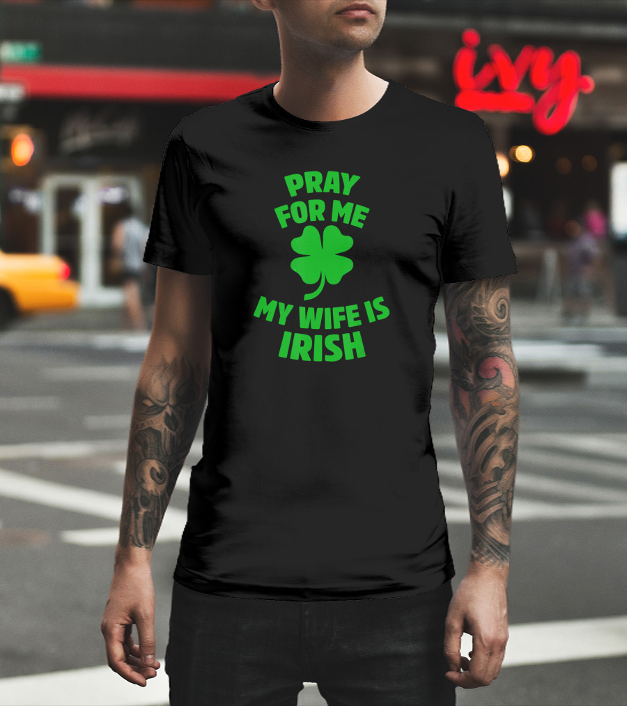 Pray For Me My Wife Is Irish Shamrock Patrick's Day T-Shirt