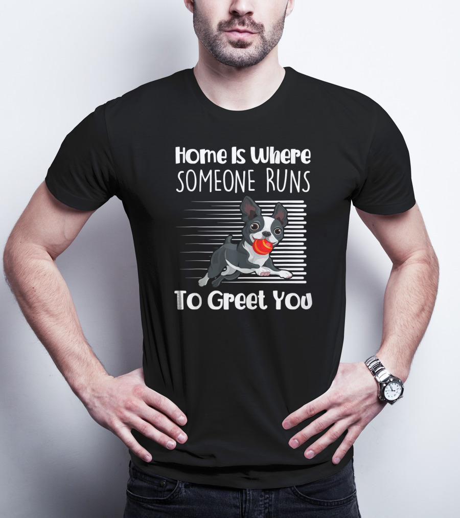 Home Is Where Someone Runs To Greet You Boston Terrier T-Shirt