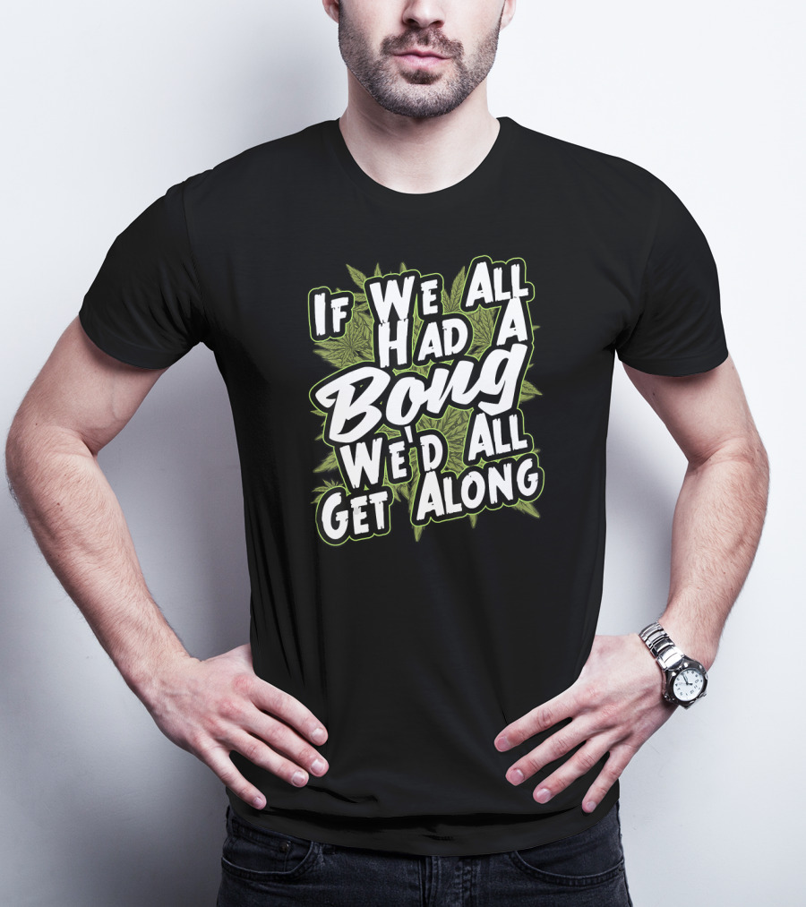 If We All Had A Bong We'd All Get Along Weed T-Shirt