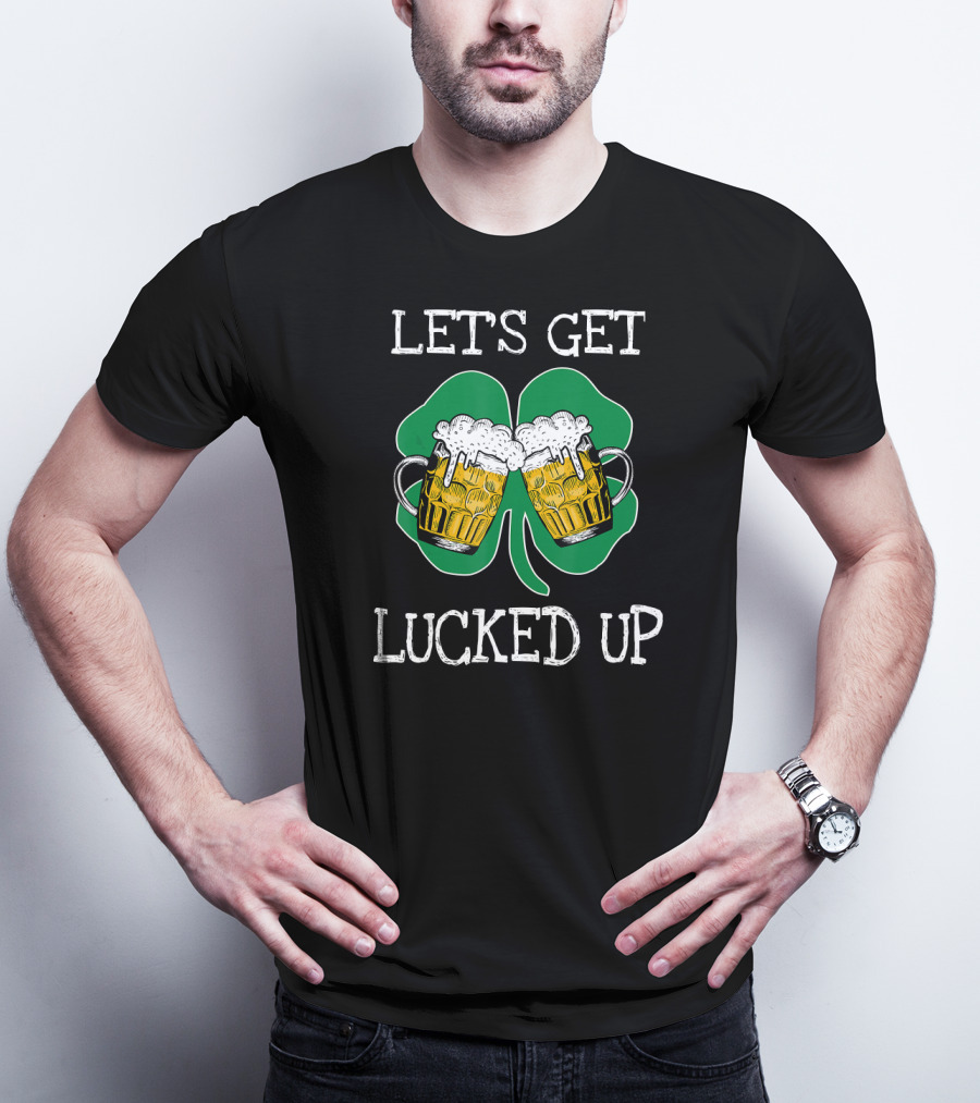 Lets Get Lucked Up Let's Get Lucked Up St Patricks Day Drinking T-Shirt