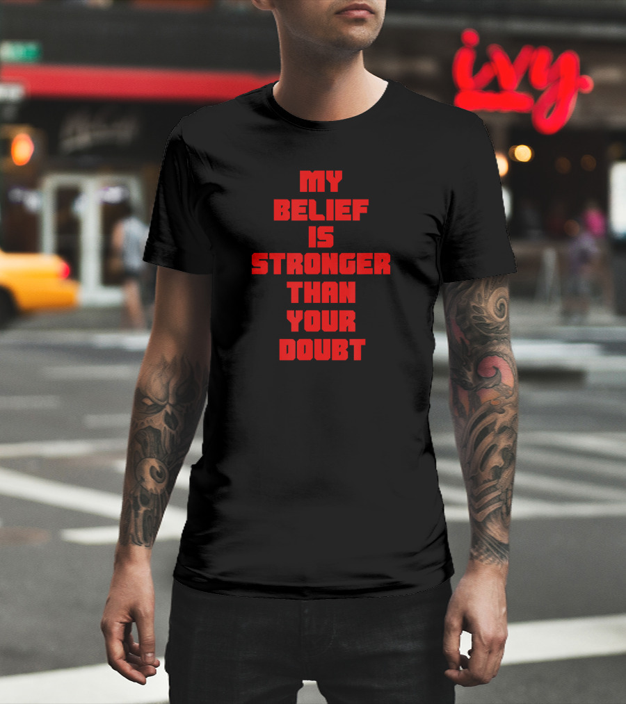 My Belief Is Stronger Than Your Doubt T-Shirt