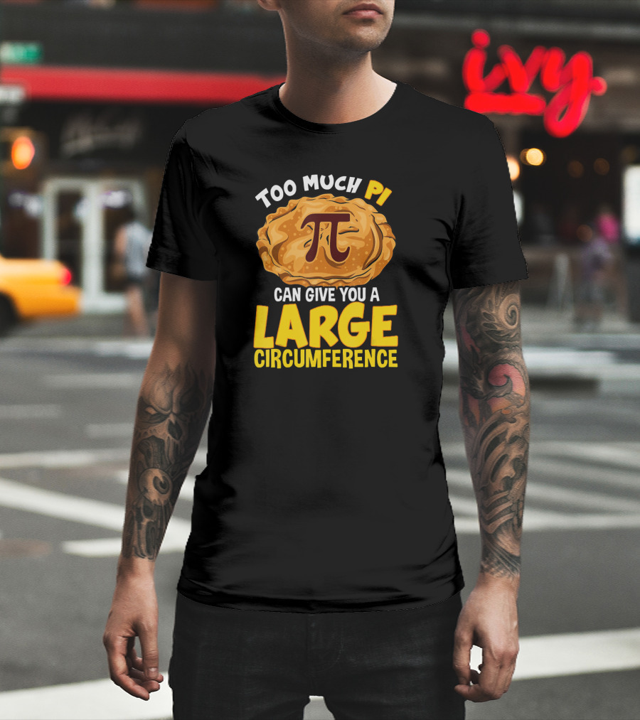 Too Much Pi Can Give You A Large Circumference Pi Day T-Shirt