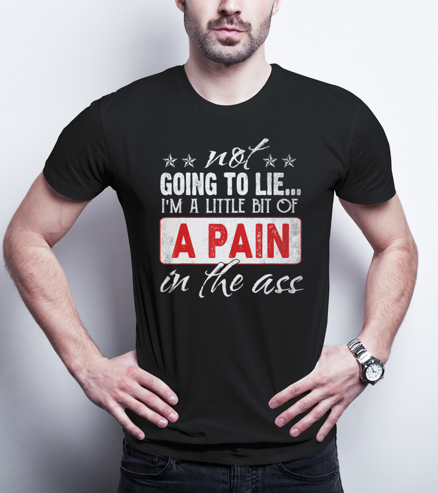 Not Going To Lie I'm A Little Bit Of A Pain In The Ass T-Shirt