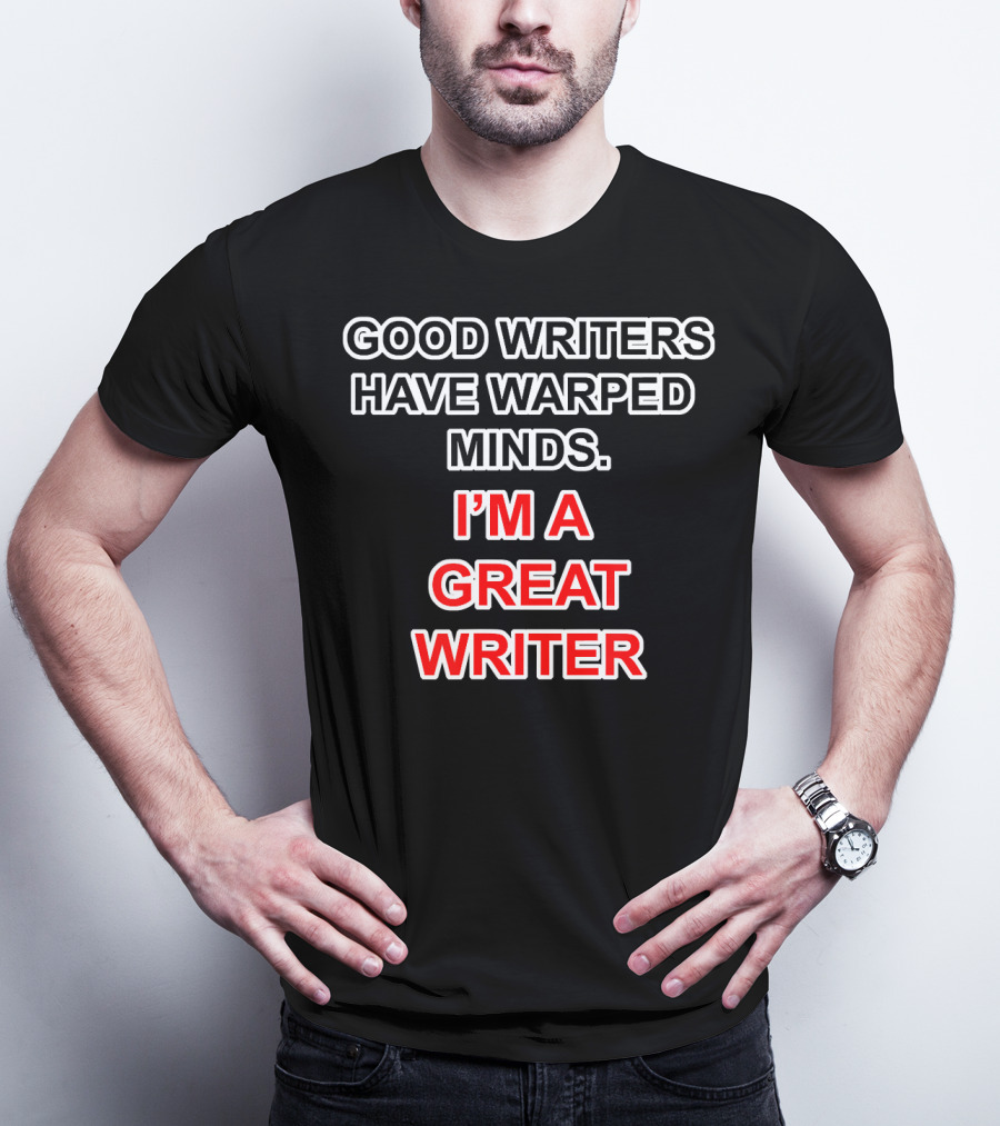 GOOD WRITERS HAVE WARPED MINDS I'M A GREAT WRITER T-Shirt