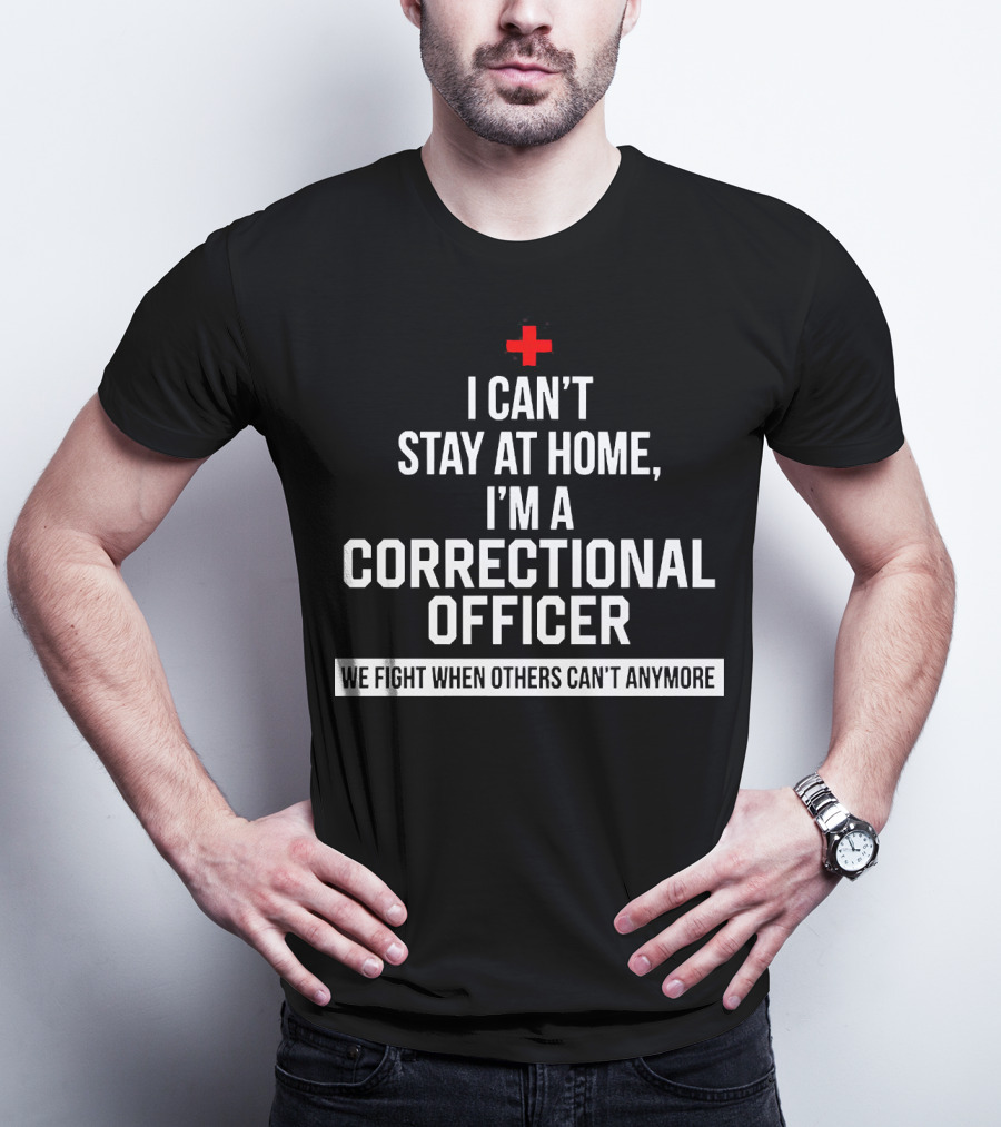 I Can't Stay At Home I'm A Correctional Officer We Fight When Others Can't Anymore T-Shirt