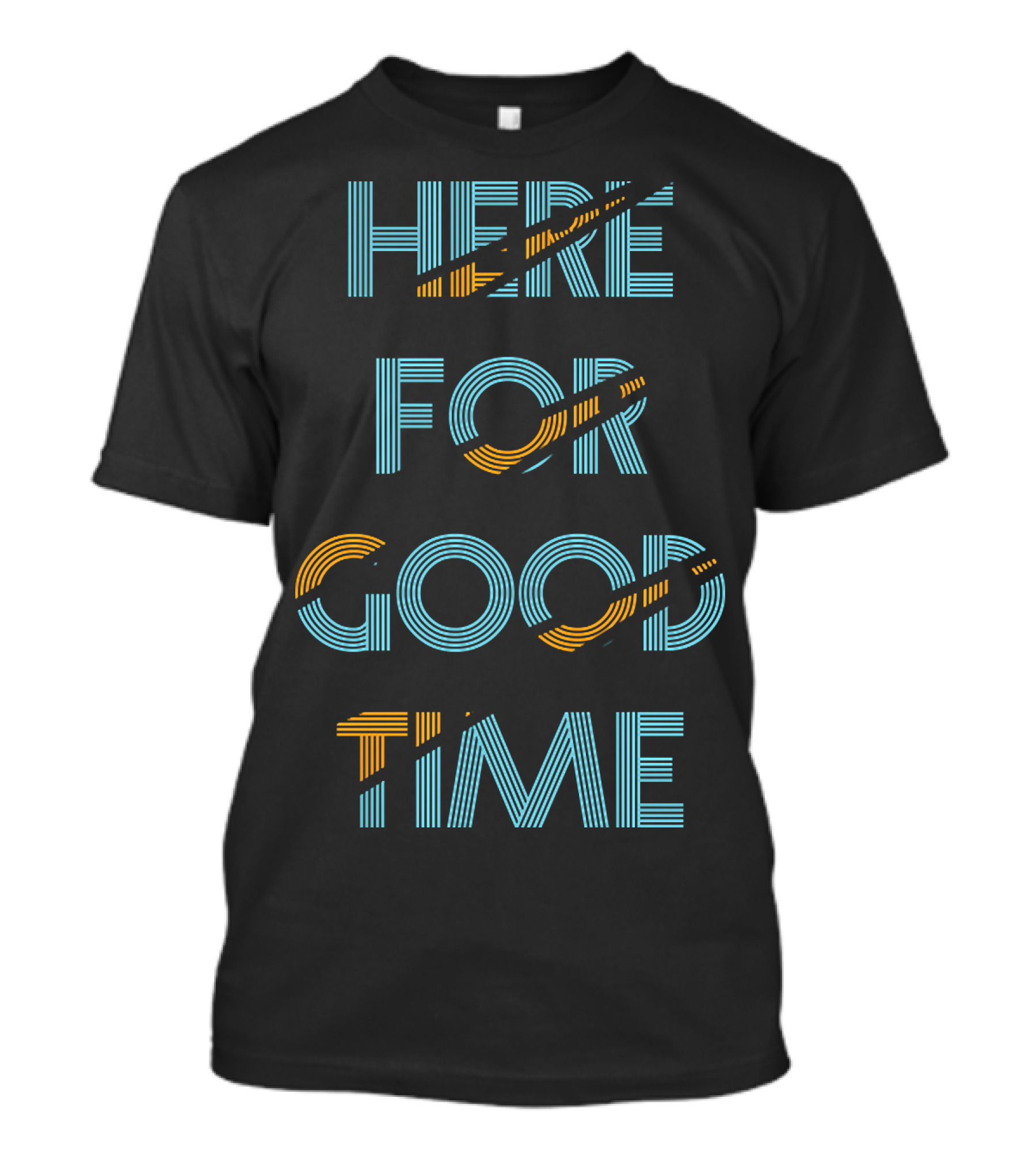 HERE FOR GOOD TIME T-Shirt