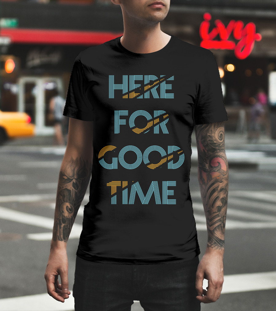 HERE FOR GOOD TIME T-Shirt