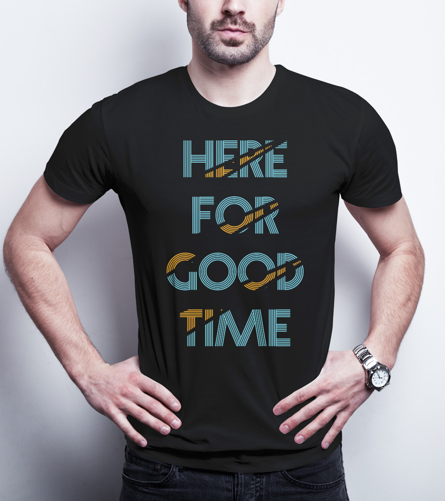 HERE FOR GOOD TIME T-Shirt