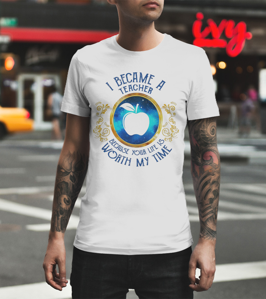 I Became A Teacher Because Your Life Is Worth My Time Apple Emblem T-Shirt