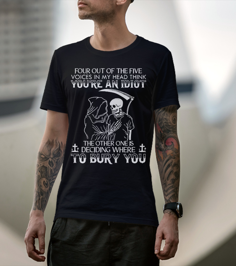 Four Out Of The Five Voices In My Head Think You're An Idiot Death Skull Deciding Where To Bury You T-Shirt
