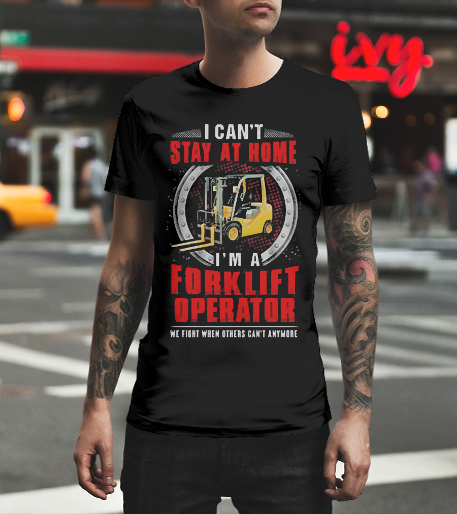 I Can’t Stay At Home I’m A Forklift Operator We Fight When Others Can’t Anymore T-Shirt