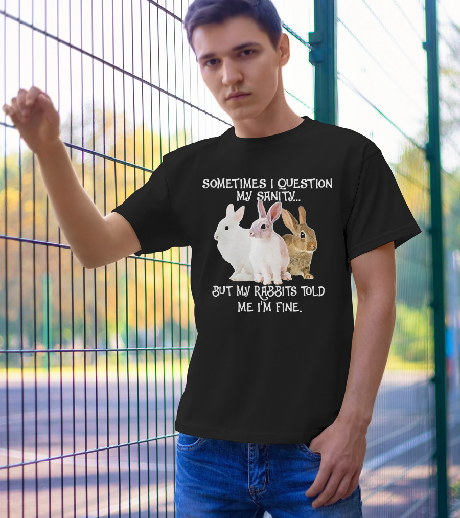Sometimes I Question My Sanity But My Rabbits Told Me I'm Fine Rabbits T-Shirt