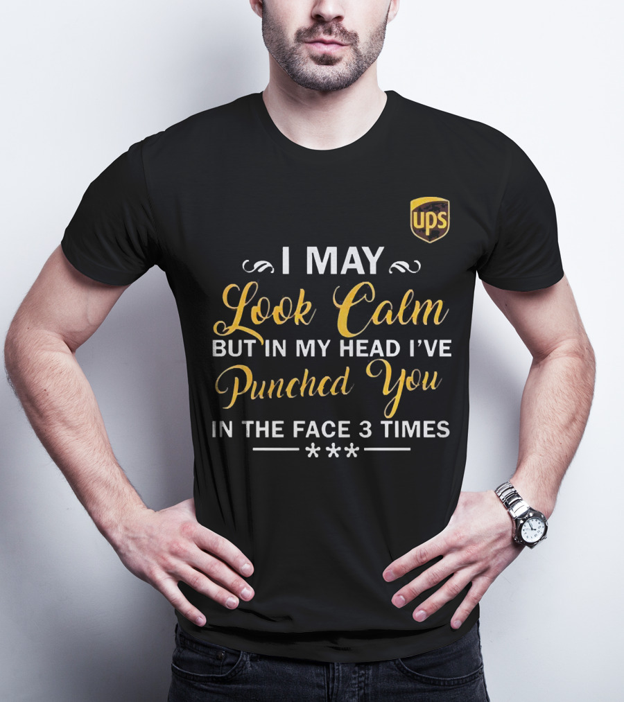 I May Look Calm But In My Head UPS Punched You In The Face 3 Times T-Shirt