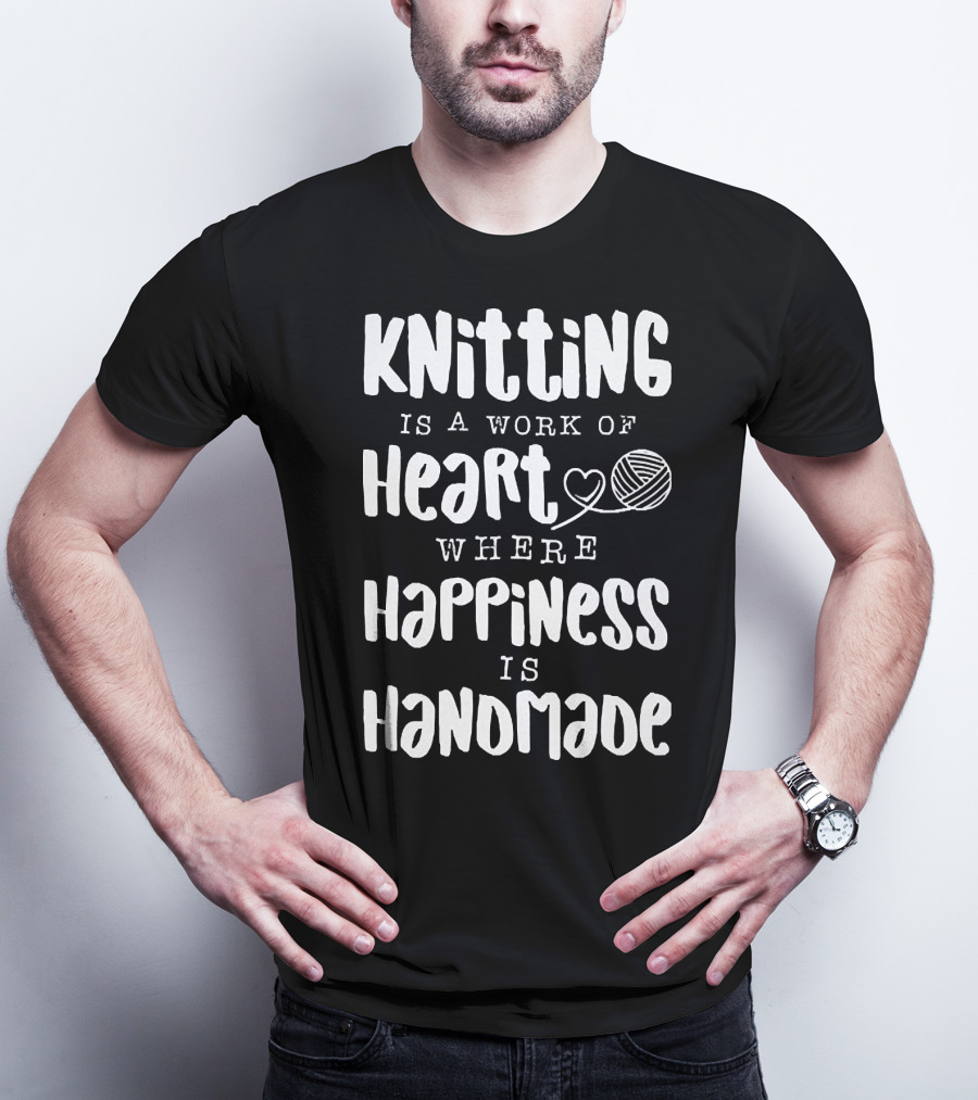 Knitting Is A Work Of Heart Where Happiness Is Handmade With Yarn And Heart Image T-Shirt