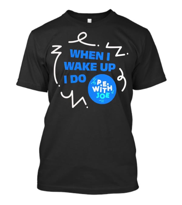 When I Wake Up I Do P.E. With Joe T-Shirt
