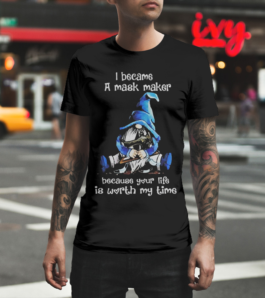 Gnomie I Became A Mask Maker Because Your Life Is Worth My Time Blue Hat Gnome T-Shirt