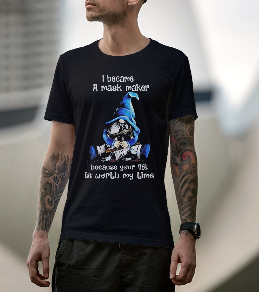 Gnomie I Became A Mask Maker Because Your Life Is Worth My Time Blue Hat Gnome T-Shirt