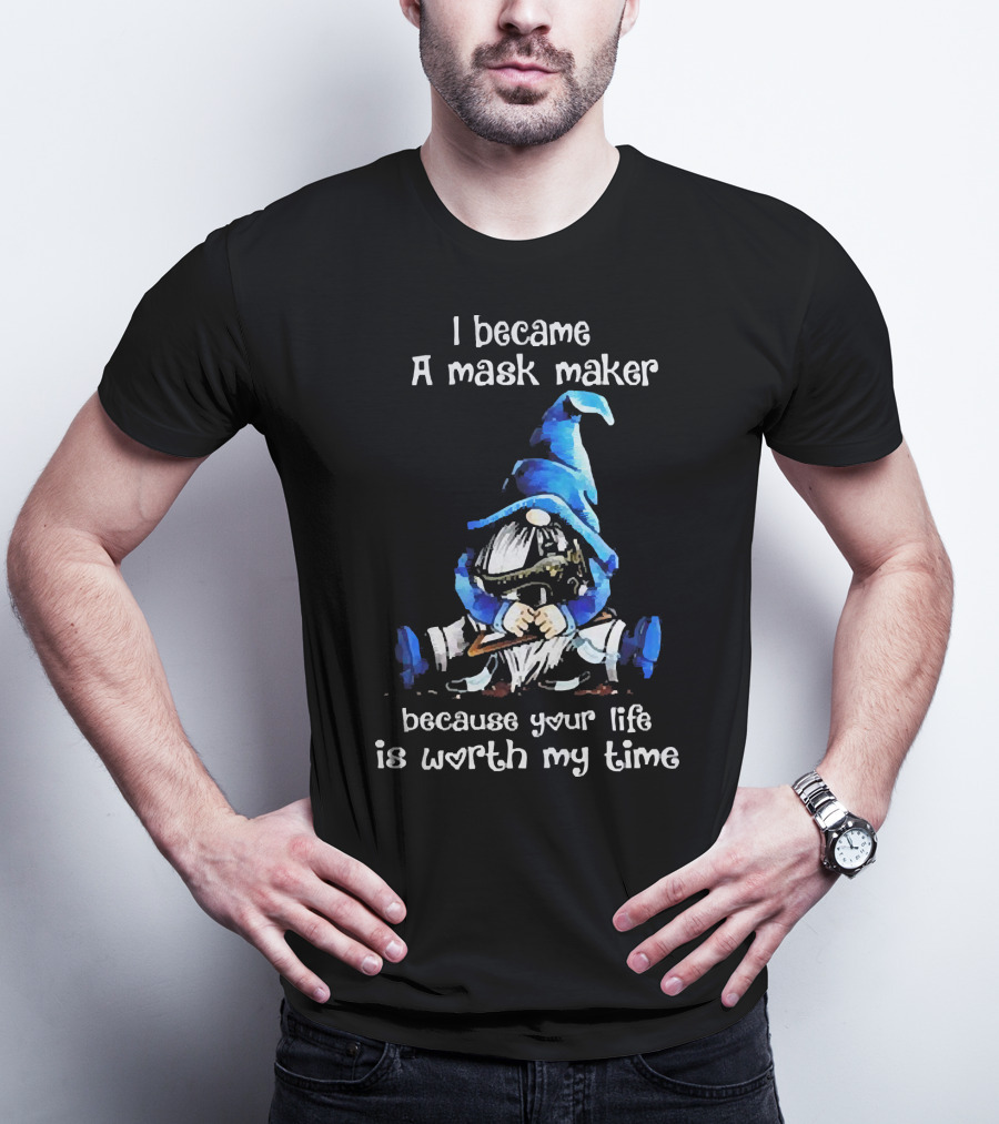Gnomie I Became A Mask Maker Because Your Life Is Worth My Time Blue Hat Gnome T-Shirt