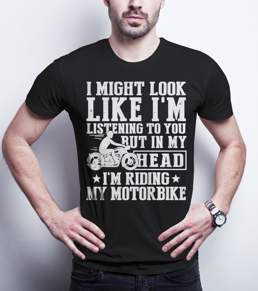 I Might Look Like I'm Listening To You But In My Head I'm Riding My Motorbike T-Shirt