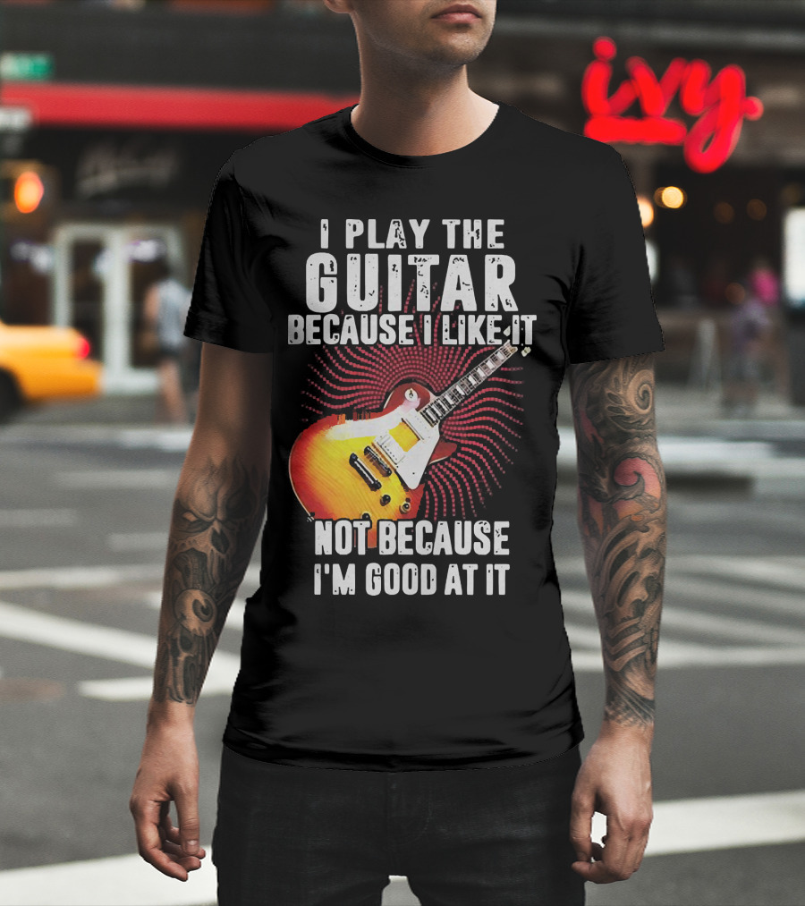 I Play The Guitar Because I Like It Not Because I'm Good At It Sunburst Electric Guitar T-Shirt