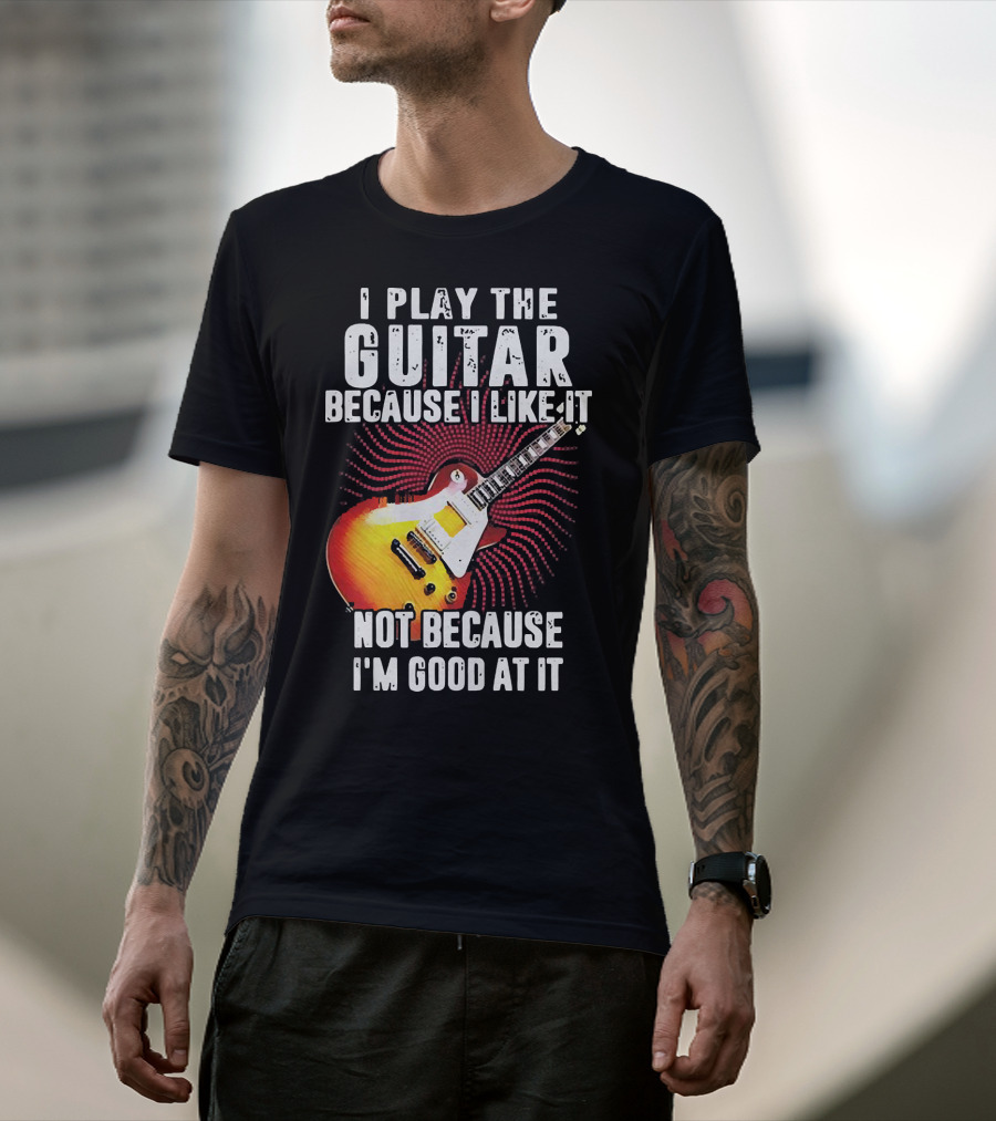 I Play The Guitar Because I Like It Not Because I'm Good At It Sunburst Electric Guitar T-Shirt
