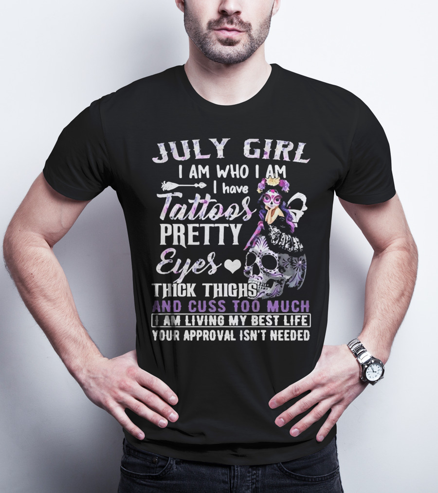 July Girl I Am Who I Am I Have Tattoos Pretty Eyes Thick Thighs And Cuss Too Much I Am Living My Best Life Your Approval Isn't Needed T-Shirt